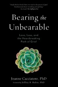 bearing the unbearable: love, loss, and the heartbreaking path of grief