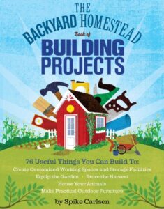 the backyard homestead book of building projects: 76 useful things you can build to create customized working spaces and storage facilities, equip the ... animals, and make practical outdoor furniture