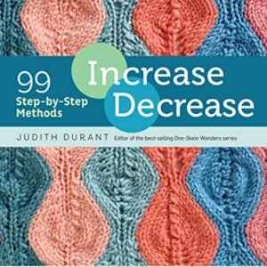 Increase, Decrease: 99 Step-by-Step Methods; Find the Perfect Technique for Shaping Every Knitting Project