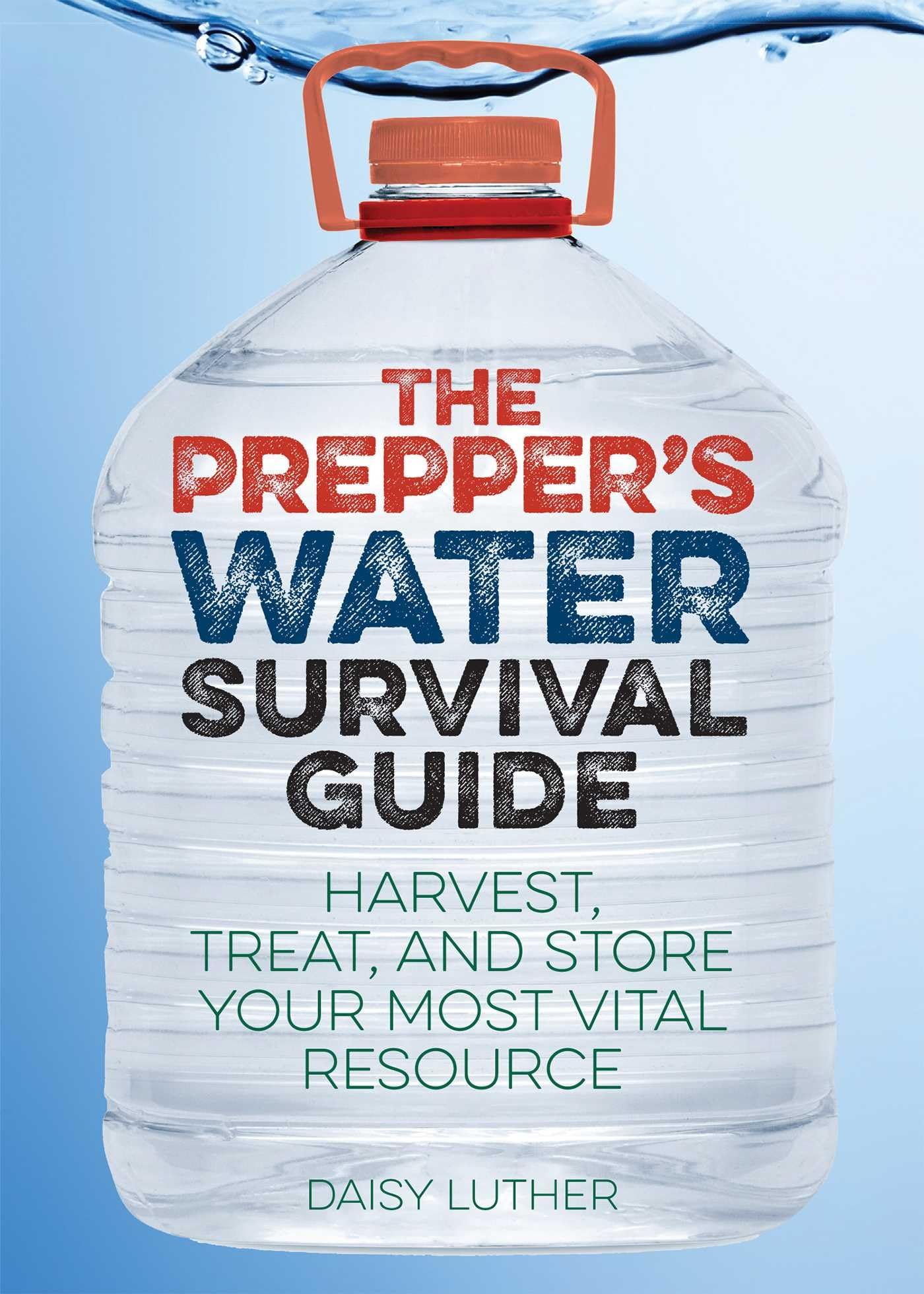 The Prepper's Water Survival Guide: Harvest, Treat, and Store Your Most Vital Resource