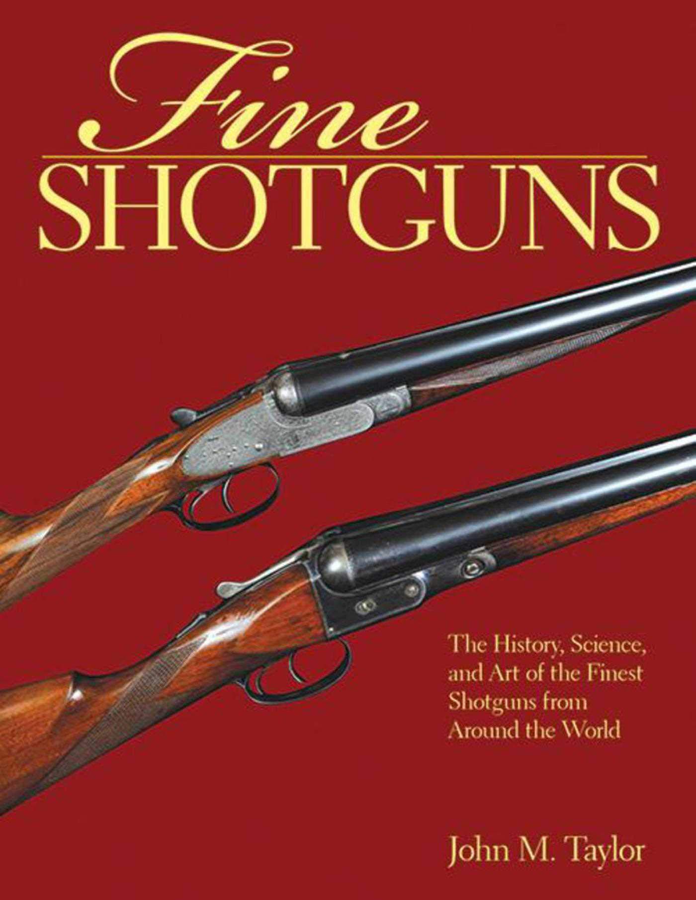 Fine Shotguns: The History, Science, and Art of the Finest Shotguns from Around the World