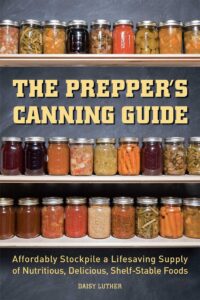 the prepper's canning guide: affordably stockpile a lifesaving supply of nutritious, delicious, shelf-stable foods