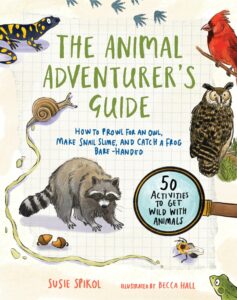 the animal adventurer's guide: how to prowl for an owl, make snail slime, and catch a frog bare-handed--50 acti vities to get wild with animals