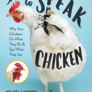 How to Speak Chicken: Why Your Chickens Do What They Do & Say What They Say