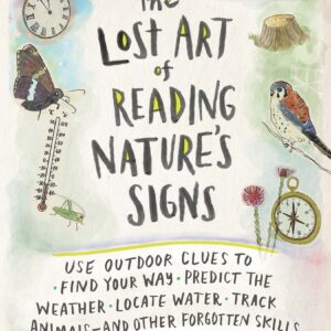 The Lost Art of Reading Nature’s Signs: Use Outdoor Clues to Find Your Way, Predict the Weather, Locate Water, Track Animals―and Other Forgotten Skills (Natural Navigation)