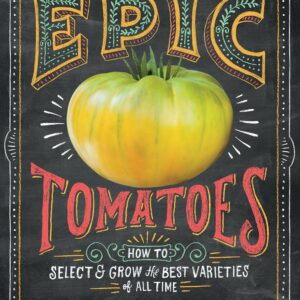 Epic Tomatoes: How to Select and Grow the Best Varieties of All Time