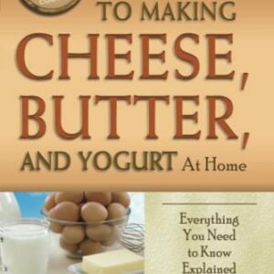 The Complete Guide to Making Cheese, Butter, and Yogurt At Home Everything You Need to Know Explained Simply Revised 2nd Edition (Back to Basics)