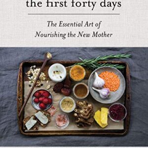 The First Forty Days: The Essential Art of Nourishing the New Mother