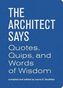 the architect says: a compendium of quotes, witticisms, bons mots, insights, and wisdom on (quotes, quips, and words of wisdom)