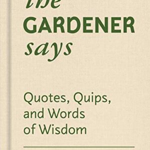 The Gardener Says: Quotes, Quips, and Words of Wisdom