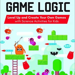 Game Logic: Level Up and Create Your Own Games with Science Activities for Kids