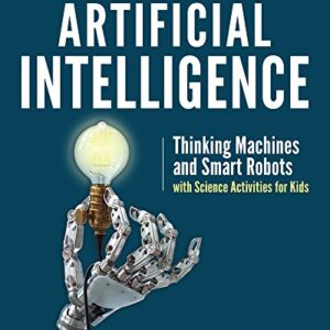 Artificial Intelligence: Thinking Machines and Smart Robots with Science Activities for Kids