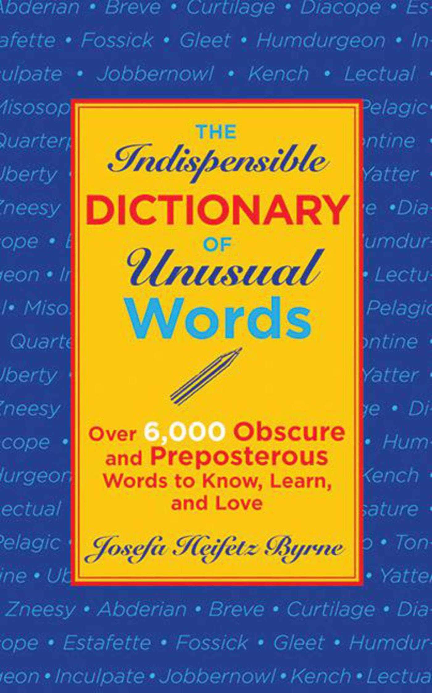 The Indispensable Dictionary of Unusual Words: Over 6,000 Obscure and Preposterous Words to Know, Learn, and Love