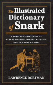 the illustrated dictionary of snark: a snide, sarcastic guide to verbal sparring, comebacks, irony, insults, and much more