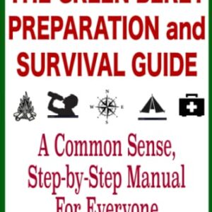 The Green Beret Preparation and Survival Guide: A Common Sense, Step-By-Step Handbook To Prepare For and Survive Any Emergency (The Green Beret Guide)