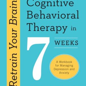 Retrain Your Brain: Cognitive Behavioral Therapy in 7 Weeks: A Workbook for Managing Depression and Anxiety (Retrain Your Brain with CBT)