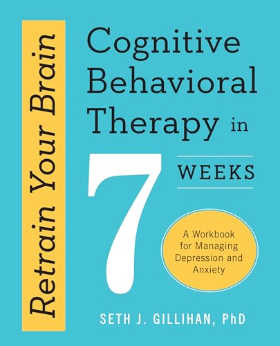 Retrain Your Brain: Cognitive Behavioral Therapy in 7 Weeks: A Workbook for Managing Depression and Anxiety (Retrain Your Brain with CBT)