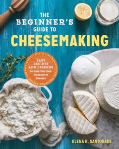 the beginner's guide to cheese making: easy recipes and lessons to make your own handcrafted cheeses