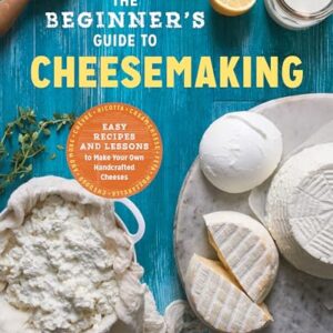 The Beginner's Guide to Cheese Making: Easy Recipes and Lessons to Make Your Own Handcrafted Cheeses