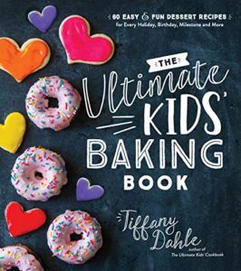 the ultimate kids’ baking book: 60 easy and fun dessert recipes for every holiday, birthday, milestone and more