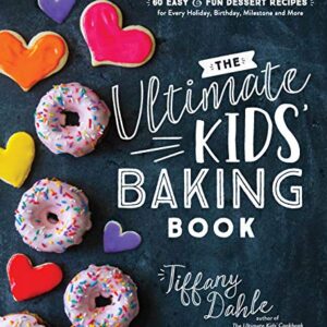 The Ultimate Kids’ Baking Book: 60 Easy and Fun Dessert Recipes for Every Holiday, Birthday, Milestone and More