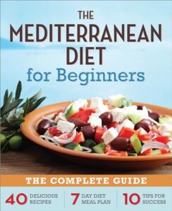 the mediterranean diet for beginners: the complete guide - 40 delicious recipes, 7-day diet meal plan, and 10 tips for success