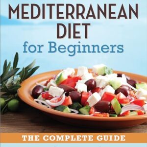 The Mediterranean Diet for Beginners: The Complete Guide - 40 Delicious Recipes, 7-Day Diet Meal Plan, and 10 Tips for Success