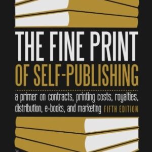 The Fine Print of Self-Publishing: A Primer on Contracts, Printing Costs, Royalties, Distribution, E-Books, and Marketing