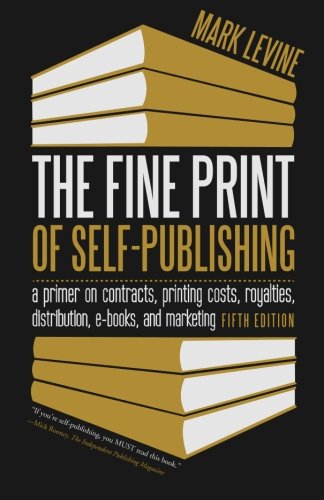 The Fine Print of Self-Publishing: A Primer on Contracts, Printing Costs, Royalties, Distribution, E-Books, and Marketing