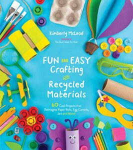 fun and easy crafting with recycled materials: 60 cool projects that reimagine paper rolls, egg cartons, jars and more!