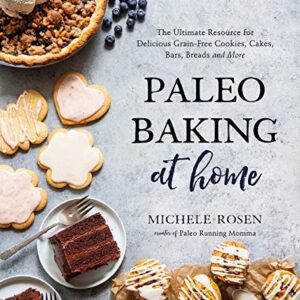 Paleo Baking at Home: The Ultimate Resource for Delicious Grain-Free Cookies, Cakes, Bars, Breads and More