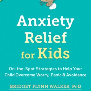 Anxiety Relief for Kids: On-the-Spot Strategies to Help Your Child Overcome Worry, Panic, and Avoidance