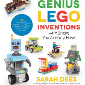 Genius LEGO Inventions with Bricks You Already Have: 40+ New Robots, Vehicles, Contraptions, Gadgets, Games and Other Fun STEM Creations