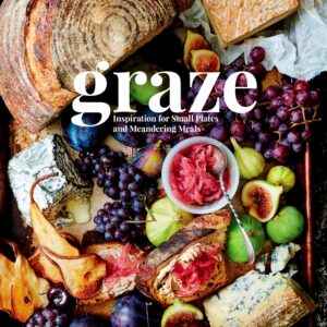 Graze: Inspiration for Small Plates and Meandering Meals: A Charcuterie Cookbook