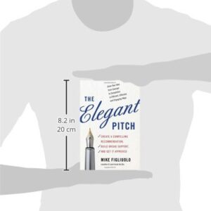 The Elegant Pitch: Create a Compelling Recommendation, Build Broad Support, and Get it Approved