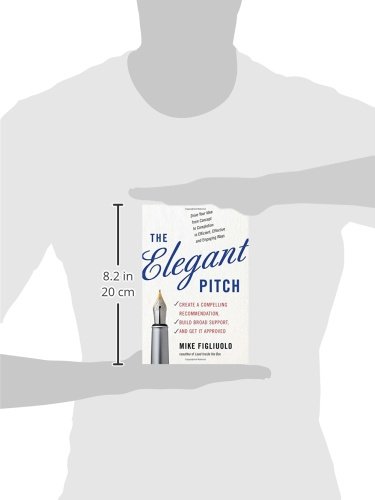 The Elegant Pitch: Create a Compelling Recommendation, Build Broad Support, and Get it Approved