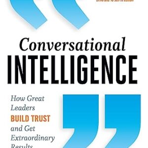 Conversational Intelligence: How Great Leaders Build Trust and Get Extraordinary Results