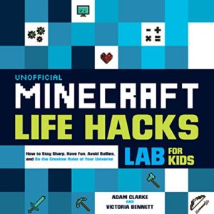 Unofficial Minecraft Life Hacks Lab for Kids: How to Stay Sharp, Have Fun, Avoid Bullies, and Be the Creative Ruler of Your Universe (Volume 20) (Lab for Kids, 20)