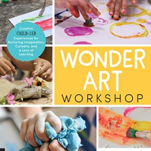 Wonder Art Workshop: Creative Child-Led Experiences for Nurturing Imagination, Curiosity, and a Love of Learning