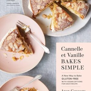 Cannelle et Vanille Bakes Simple: A New Way to Bake Gluten-Free (with Vegan Options for Most Recipes)