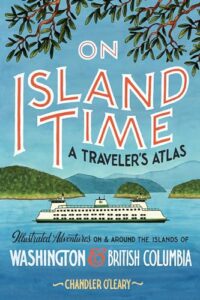 on island time: a traveler's atlas: illustrated adventures on and around the islands of washington and british columbia (drawn the road)