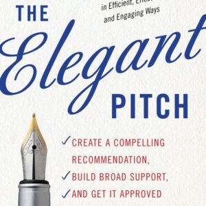 The Elegant Pitch: Create a Compelling Recommendation, Build Broad Support, and Get it Approved