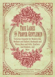 true ladies and proper gentlemen: victorian etiquette for modern-day mothers and fathers, husbands and wives, boys and girls, teachers and students, and more