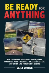 be ready for anything: how to survive tornadoes, earthquakes, pandemics, mass shootings, nuclear disasters, and other life-threatening events