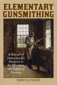 elementary gunsmithing: a manual of instruction for amateurs in the alteration and repair of firearms