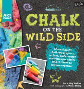 chalk on the wild side: more than 25 chalk art projects, recipes, and creative activities for adults and children to explore together (art camp)