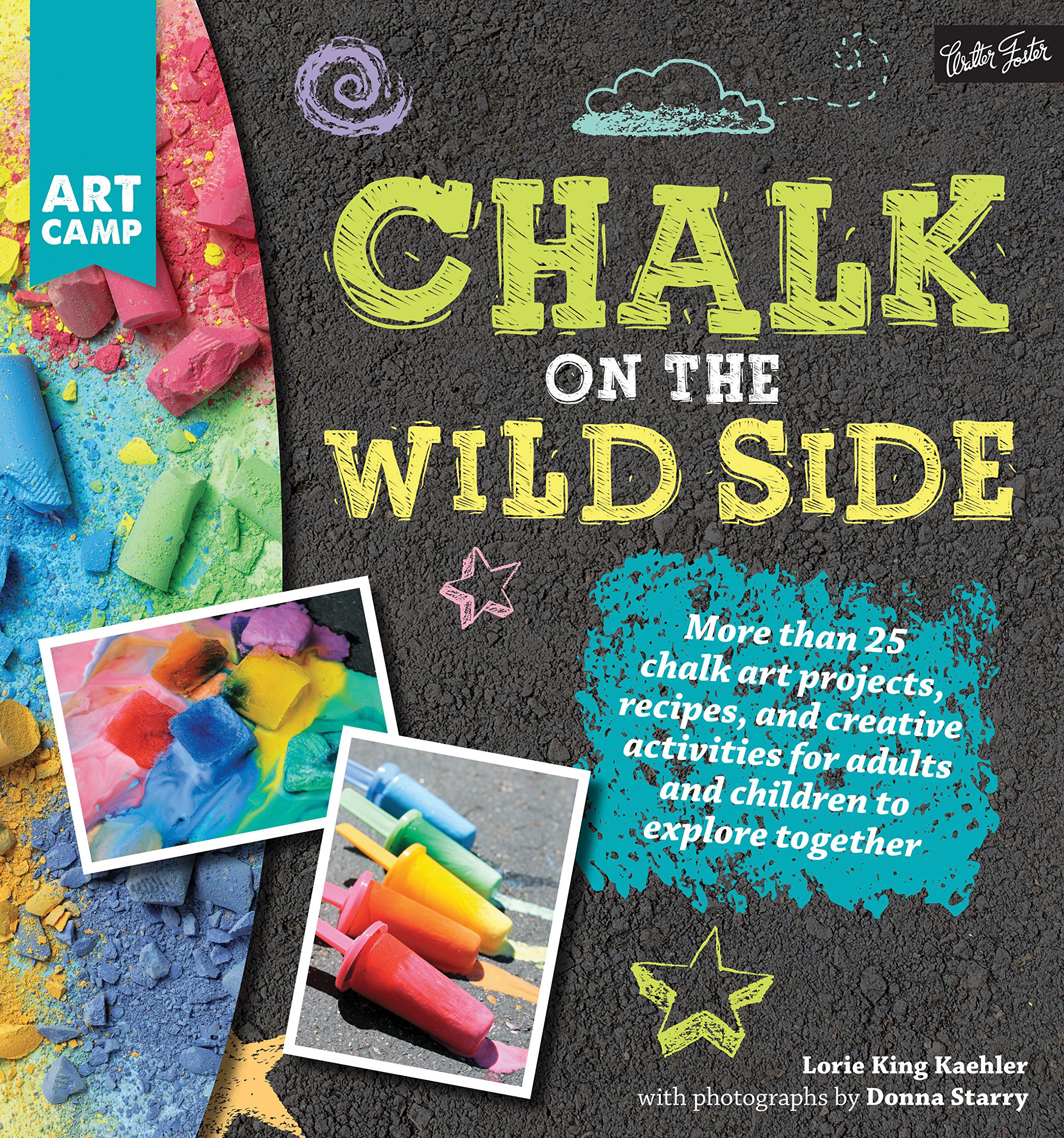 Chalk on the Wild Side: More than 25 chalk art projects, recipes, and creative activities for adults and children to explore together (Art Camp)