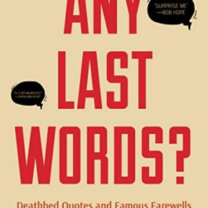 Any Last Words?: Deathbed Quotes and Famous Farewells (Famous Last Words, Book With Humor, Men Birthday Gift, Gift for Women, Famous Quotes)