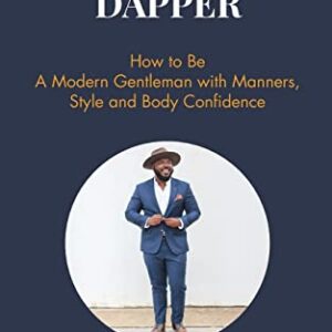 Notoriously Dapper: How to Be a Modern Gentleman with Manners, Style and Body Confidence (Life Skills)