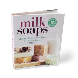 Milk Soaps: 35 Skin-Nourishing Recipes for Making Milk-Enriched Soaps, from Goat to Almond